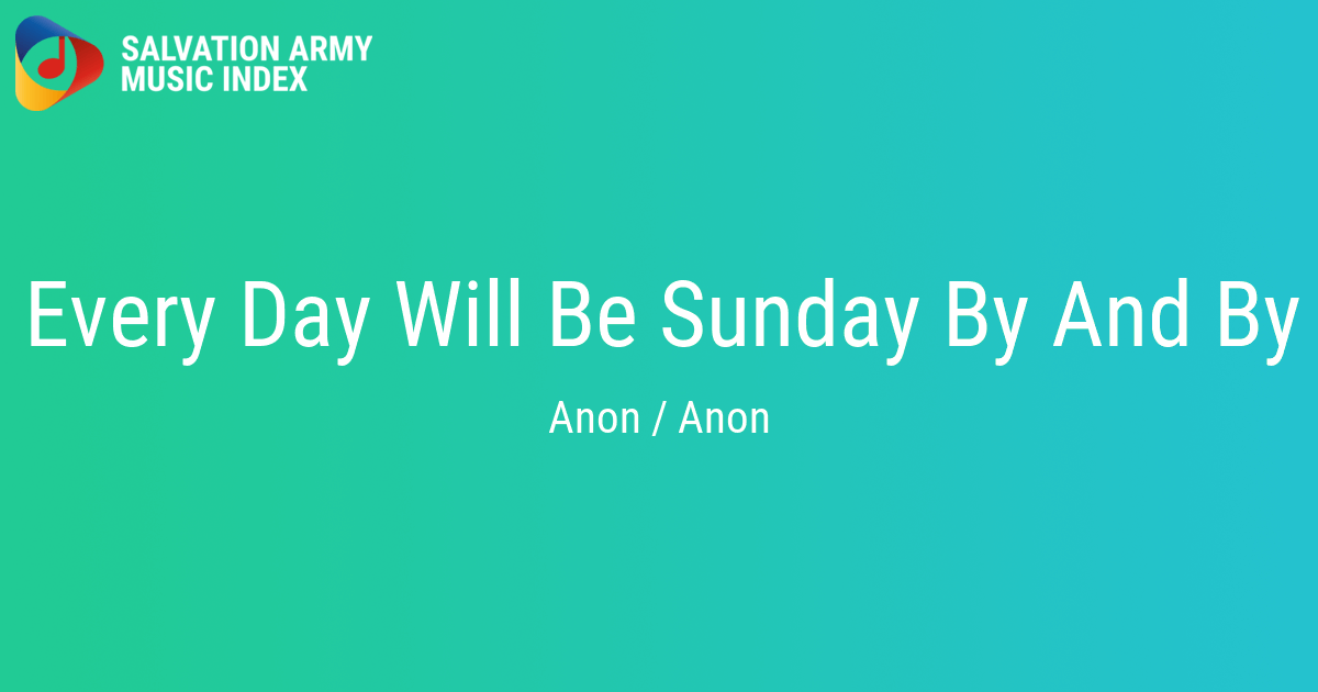Every Day Will Be Sunday By And By - Salvation Army Music Index
